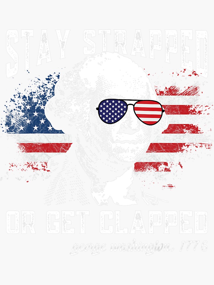 "Stay Strapped Or Get Clapped, George Washington,4Th Of July" Sticker ...