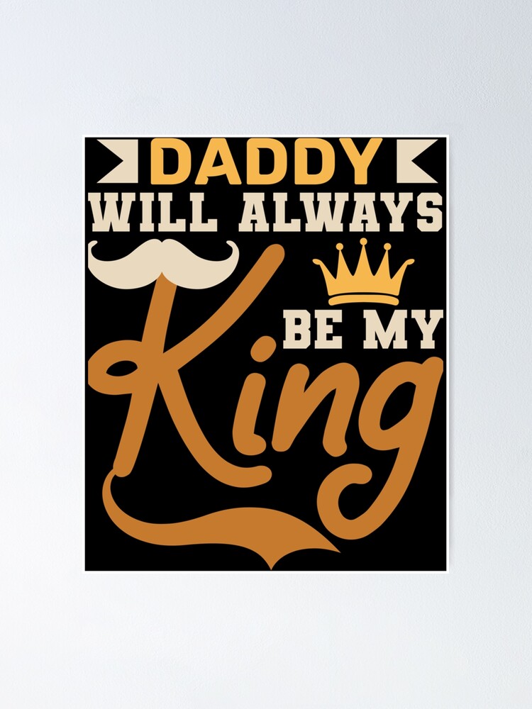 "Daddy will always be my king " Poster for Sale by CoffeeBreak1 | Redbubble