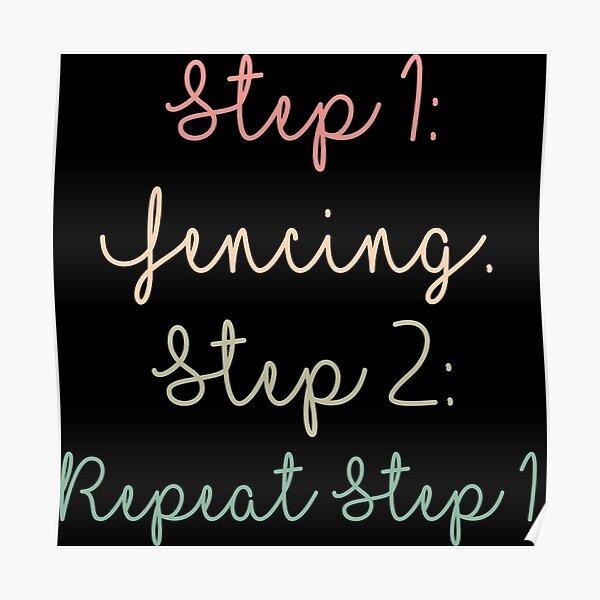 "Step 1: Fencing. Step 2: Repeat Step 1." Poster for Sale by Maestrotry ...