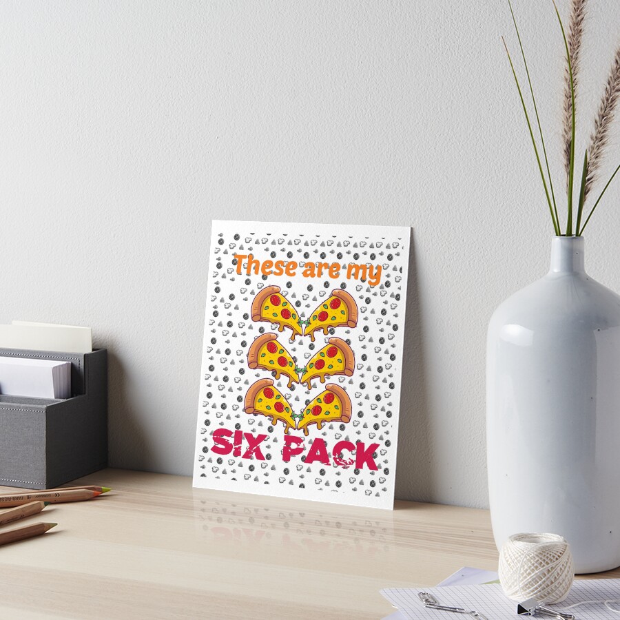 "These are my SIX PACK (PIZZA)" Art Board Print for Sale by Amazigh ...