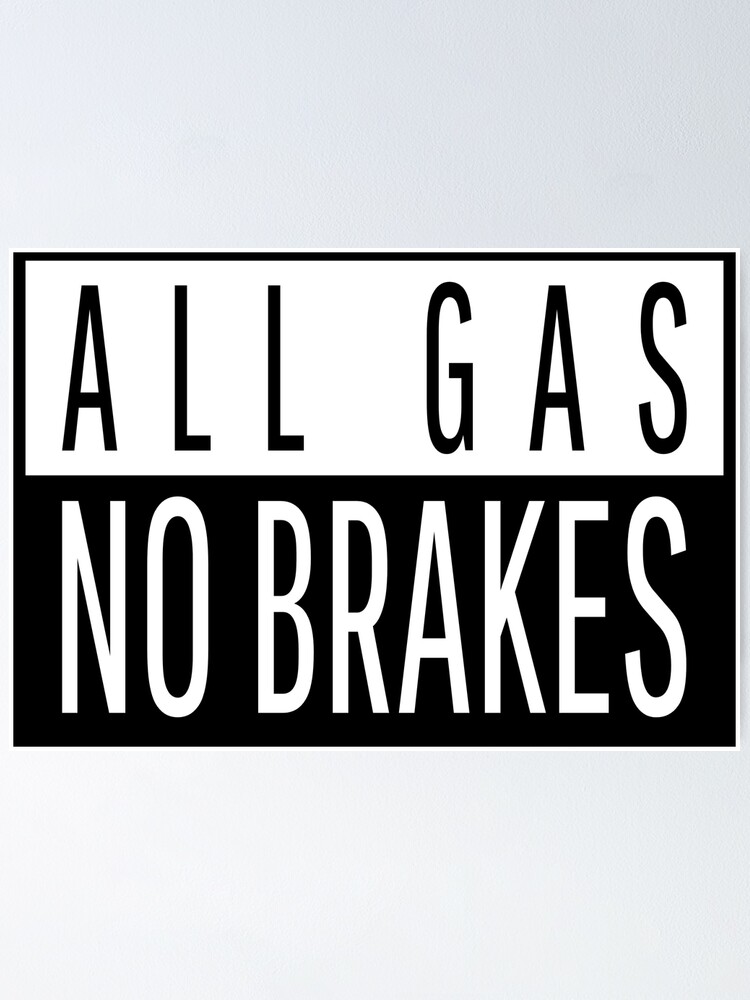 "All Gas No Brakes Black and White " Poster for Sale by dreamofdenim ...