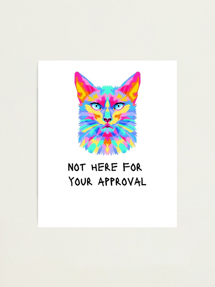 "Not Here For Your Approval - Cat Face" Photographic Print for Sale by ...