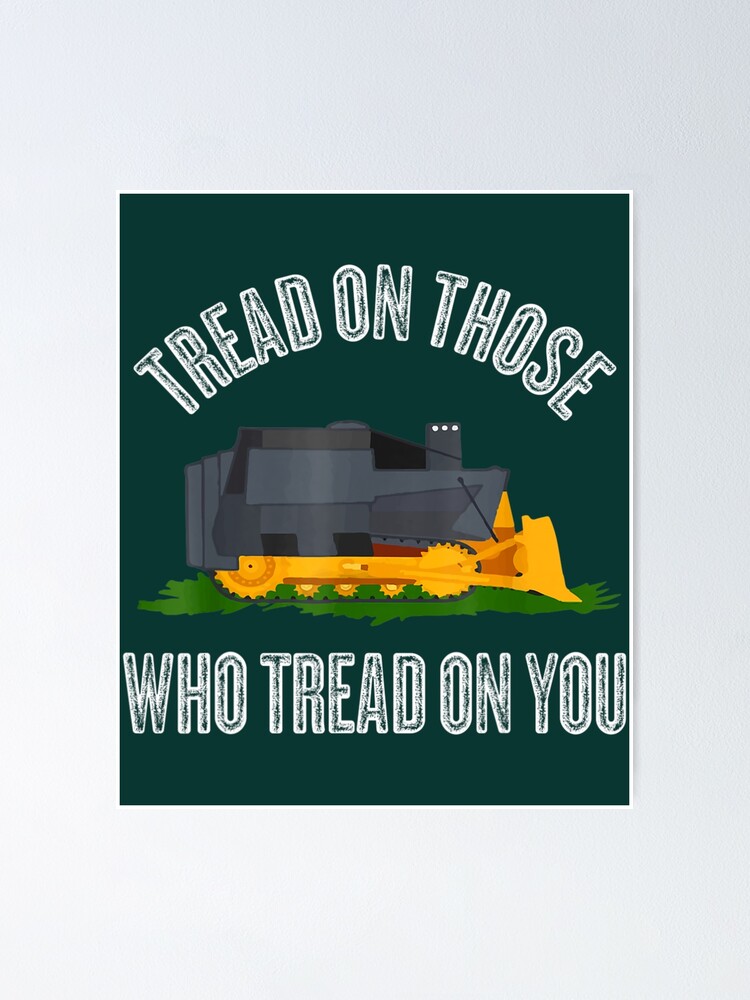 "Tread On Those Who Tread On You Bulldozer Truck" Poster for Sale by ...