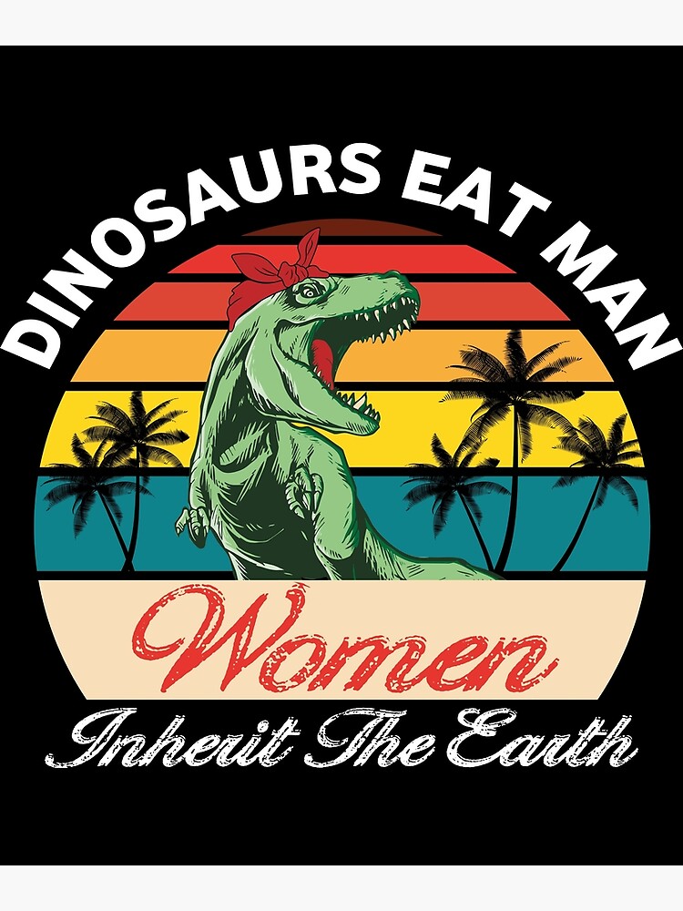 "Dinosaurs Eat Man Women Inherit The Earth" Poster for Sale by RDVault ...