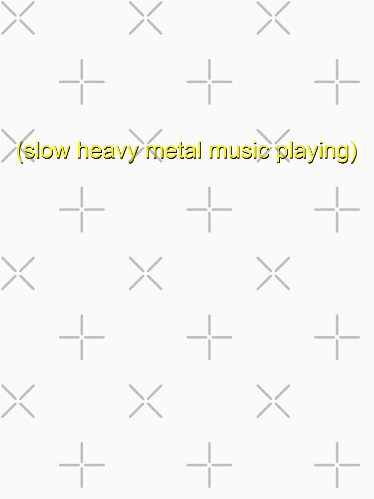 "(slow heavy metal music playing)" T-shirt for Sale by jenkem69 ...