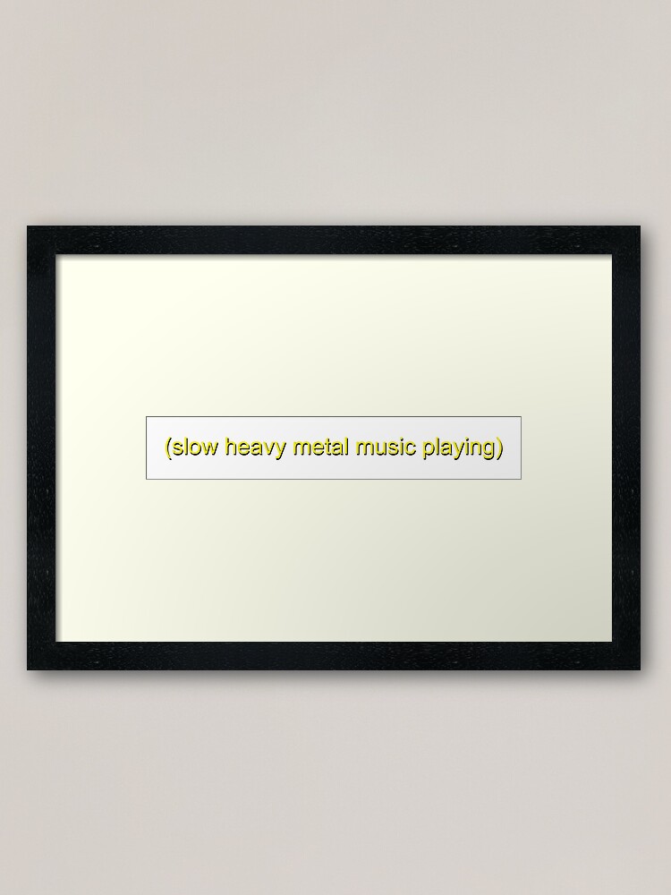 "(slow heavy metal music playing)" Framed Art Print by jenkem69 | Redbubble