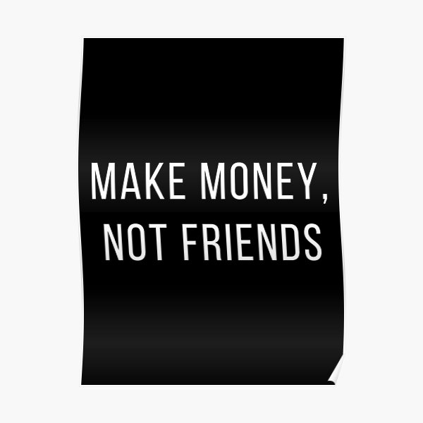 "Make money not friends" Poster for Sale by JS--ART | Redbubble