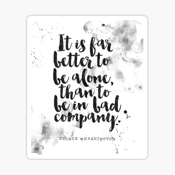 "It Is Far Better To Be Alone, Than To Be In Bad Company - Quotes On ...