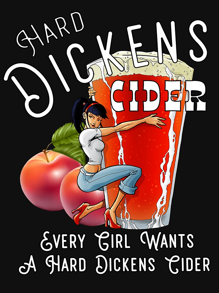Hard Dickens Cider Every Girl Wants A Hard Dickens Cider Shirt T Shirt For Sale By Laurimorro7