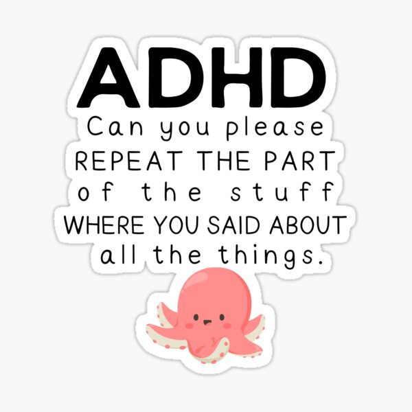 "ADHD - Can you please repeat the part of the stuff where you said ...