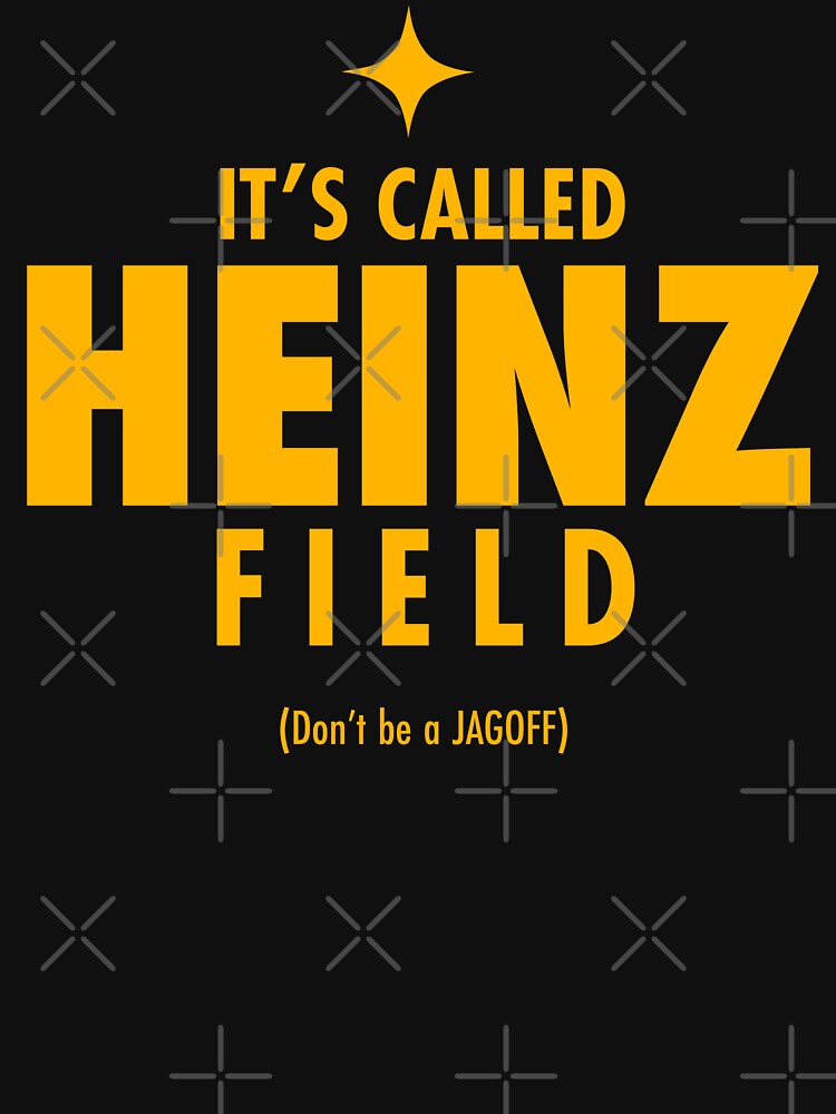 "It's called Heinz Field. Don't be a Jagoff. (*ORIGINAL DESIGN*)" T ...