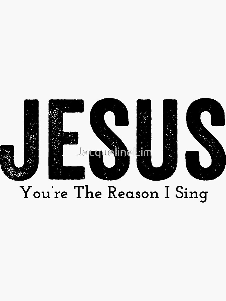 "Christian sayings - Jesus, You’re The Reason I Sing (Black Lettering ...