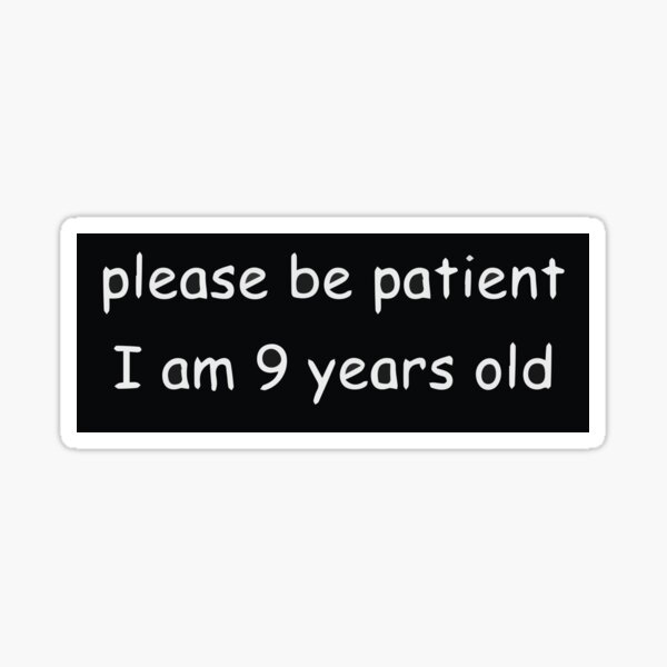 "Please be patient I am 9 Years old" Sticker for Sale by SHOPOMO ...