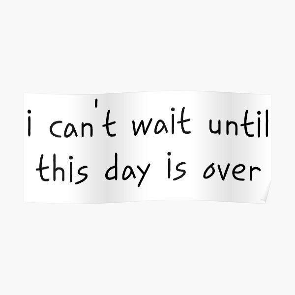 "I Can't Wait Until This Day is Over - Funny Quote/Meme" Poster for ...