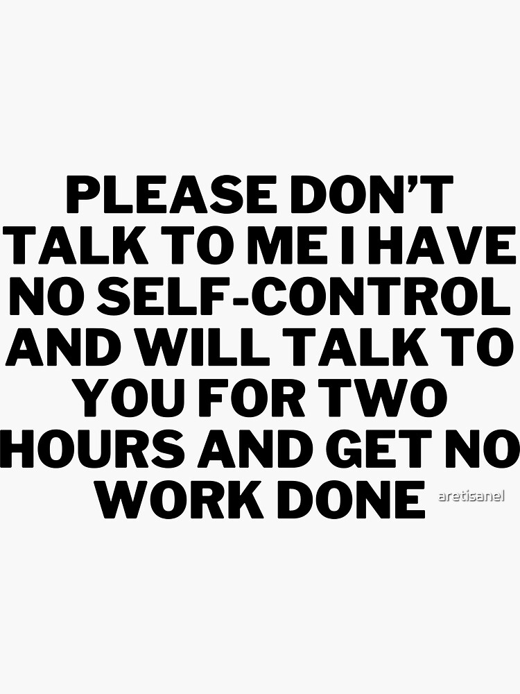 "Please don’t talk to me I have no self-control and will talk to you ...