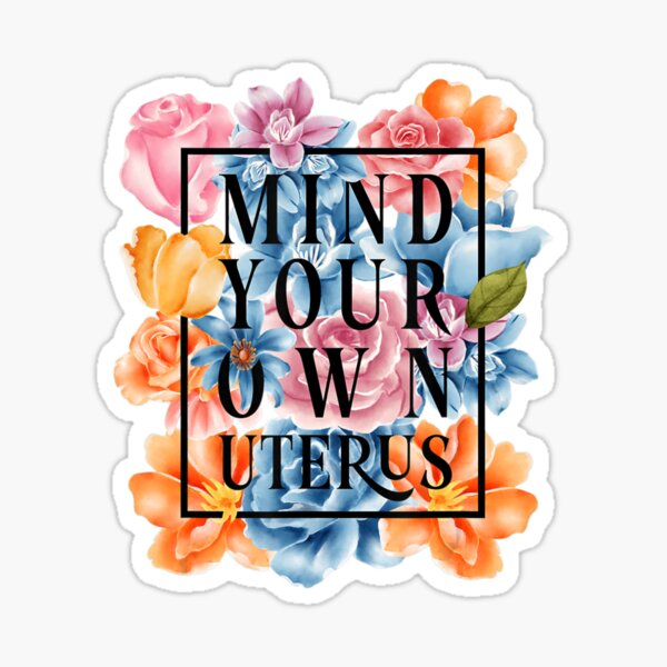 "Mind Your Own Uterus Flowers My Uterus My Choice" Sticker for Sale by ...