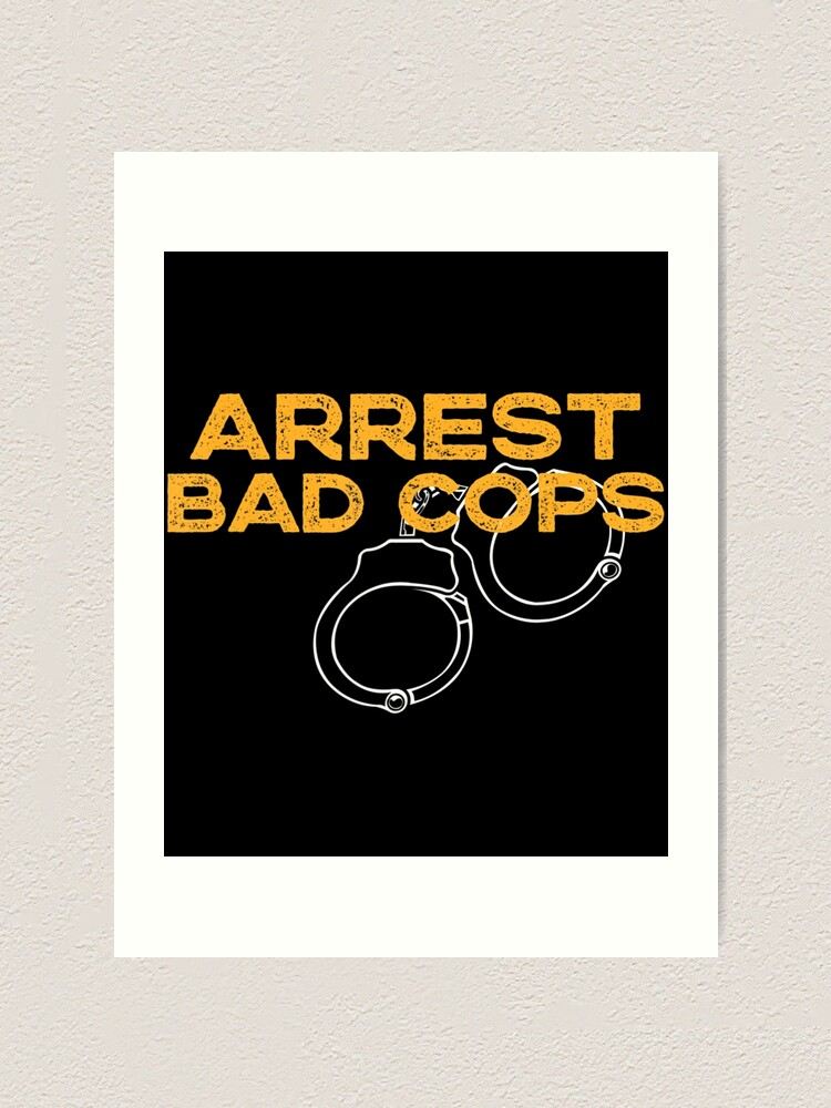 "Arrest Bad Cops Anti Police Corruption Police Reform" Art Print for ...