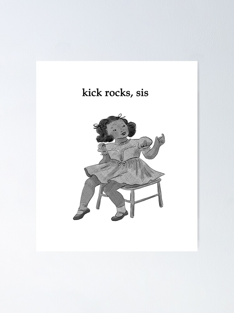 "kick rocks, sis (a)" Poster for Sale by sleepylemonbaby | Redbubble