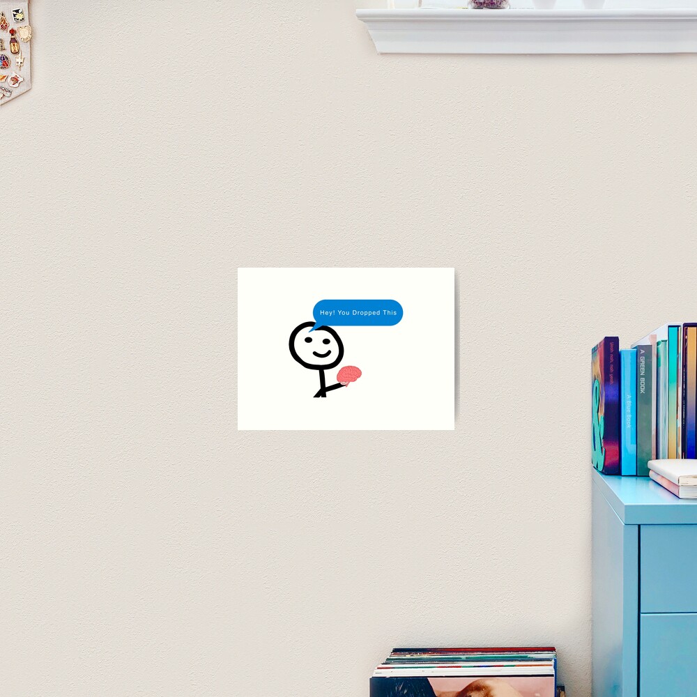 "Hey You Dropped This Brain Meme" Art Print for Sale by franktact ...