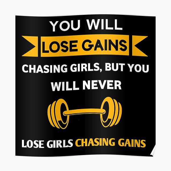 "You will lose gains chasing girls but you will never lose girls ...