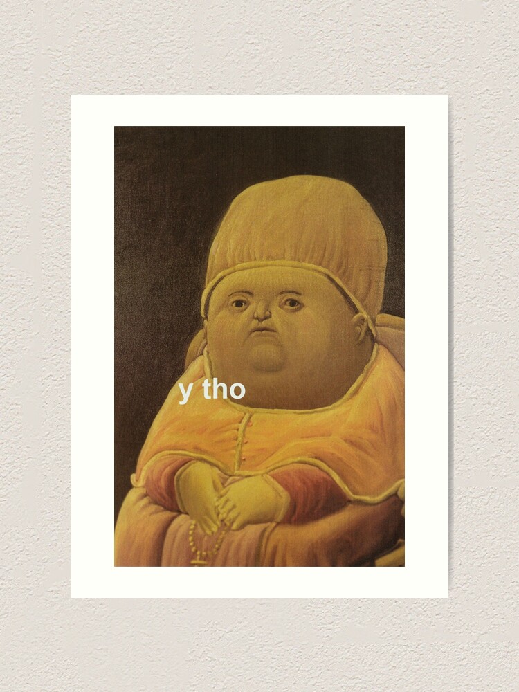 "y tho meme" Art Print by Seemushk | Redbubble