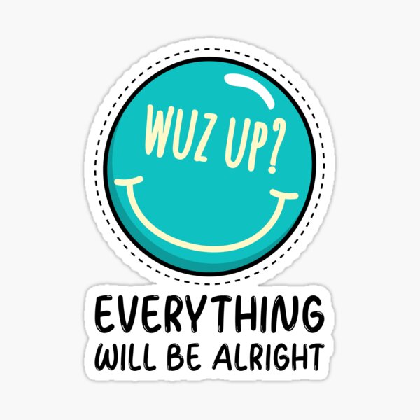 "Wuz Up? Everything Will Be Alright" Sticker for Sale by Makayleecrafts ...