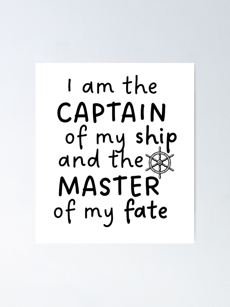 "I am the Captain of my Ship and Master of my Fate" Poster for Sale by ...