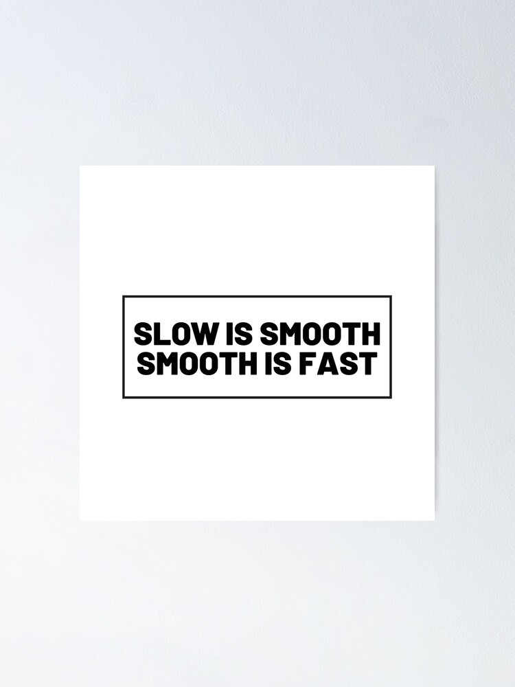 "Slow Is Smooth Smooth Is Fast" Poster for Sale by BePretty | Redbubble
