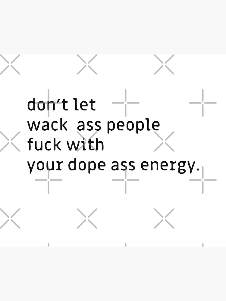 "Don't let wack ass people fuck with your dope ass energy,dope,bad ...