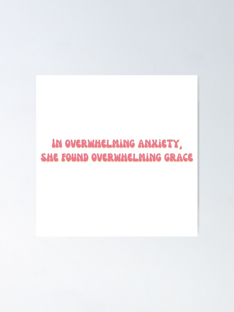 "In overwhelming anxiety she found overwhelming grace" Poster for Sale ...