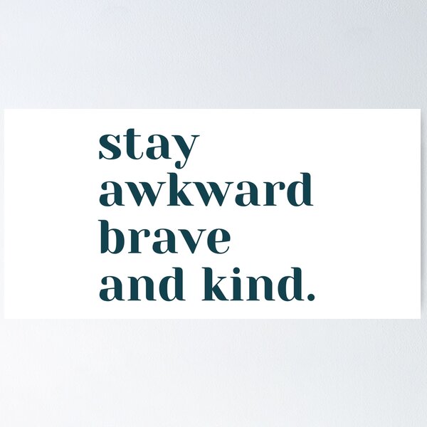 "Stay awkward brave and kind." Poster for Sale by speedy27 | Redbubble