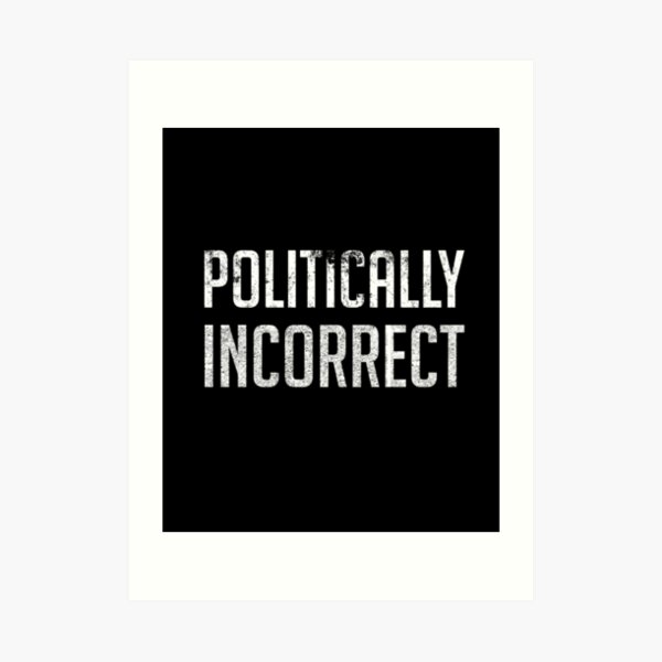 Politically Incorrect Art Prints | Redbubble