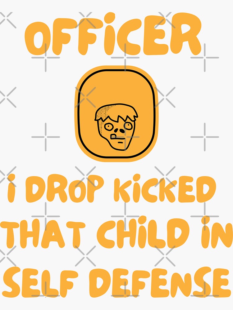 "Officer I Drop Kicked That Child In Self Defense" Sticker for Sale by ...