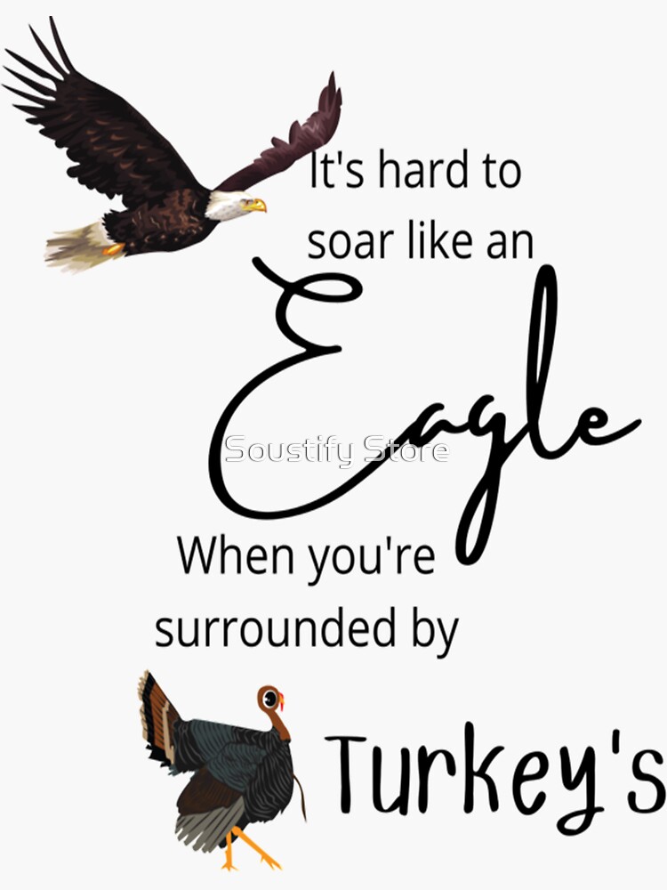 "It's hard to soar like an eagle when you're surrounded by turkeys ...