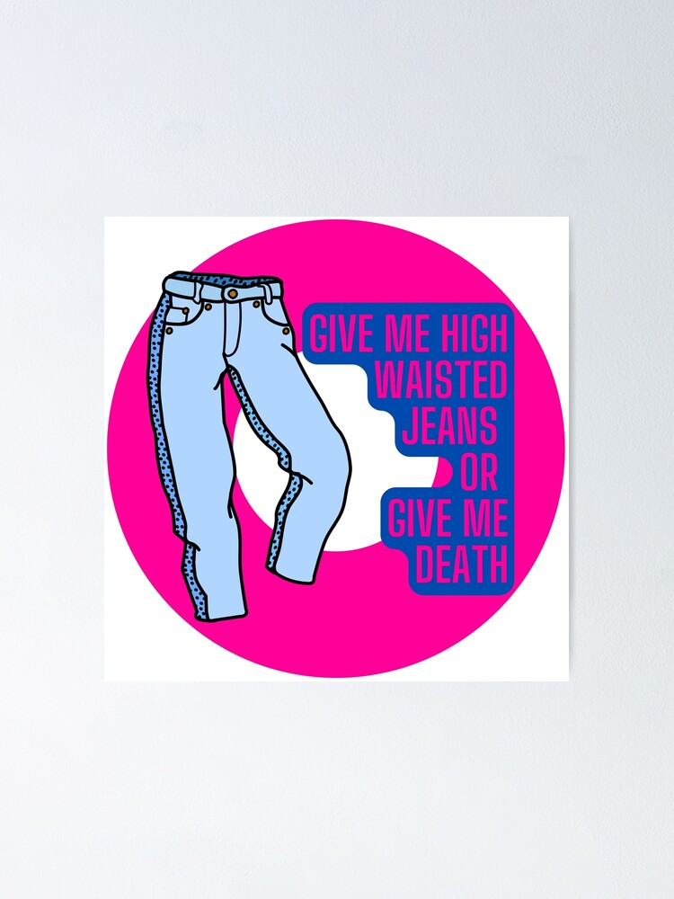 "Give Me High Waisted Jeans or Give Me Death" Poster for Sale by esslev ...