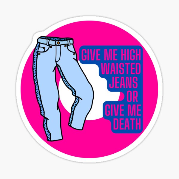 "Give Me High Waisted Jeans or Give Me Death" Sticker for Sale by ...