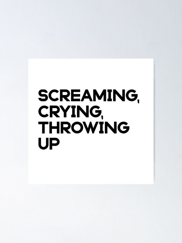 "Screaming, Crying, Throwing Up " Poster for Sale by CaughtInAStorm | Redbubble