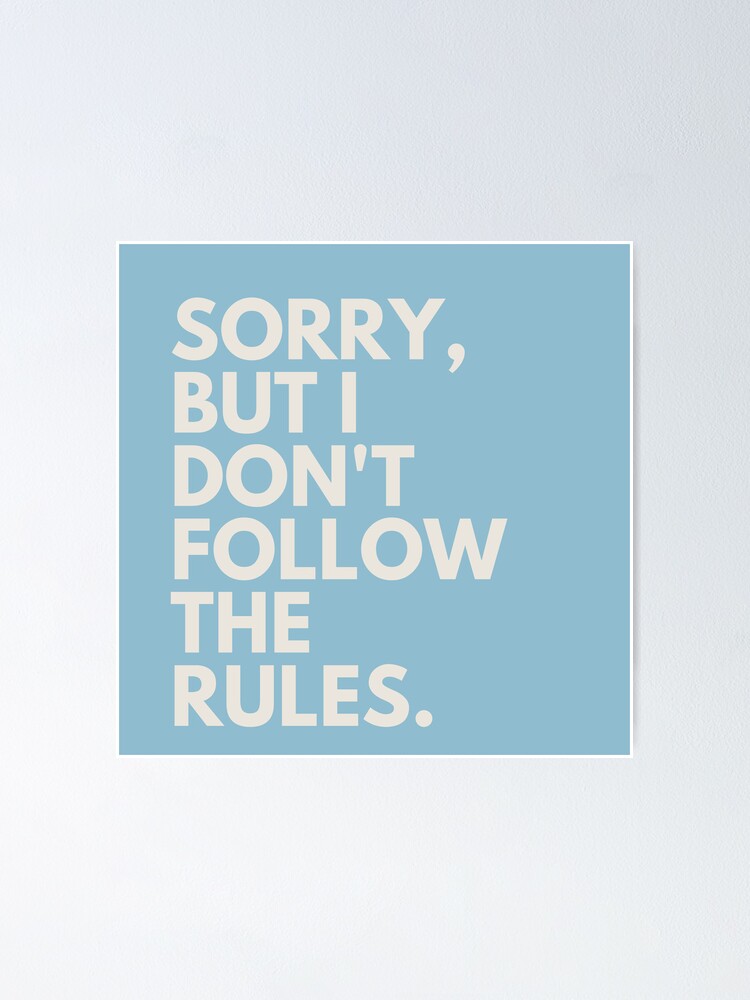 ""SORRY, but i don't follow the rules."" Poster for Sale by ...