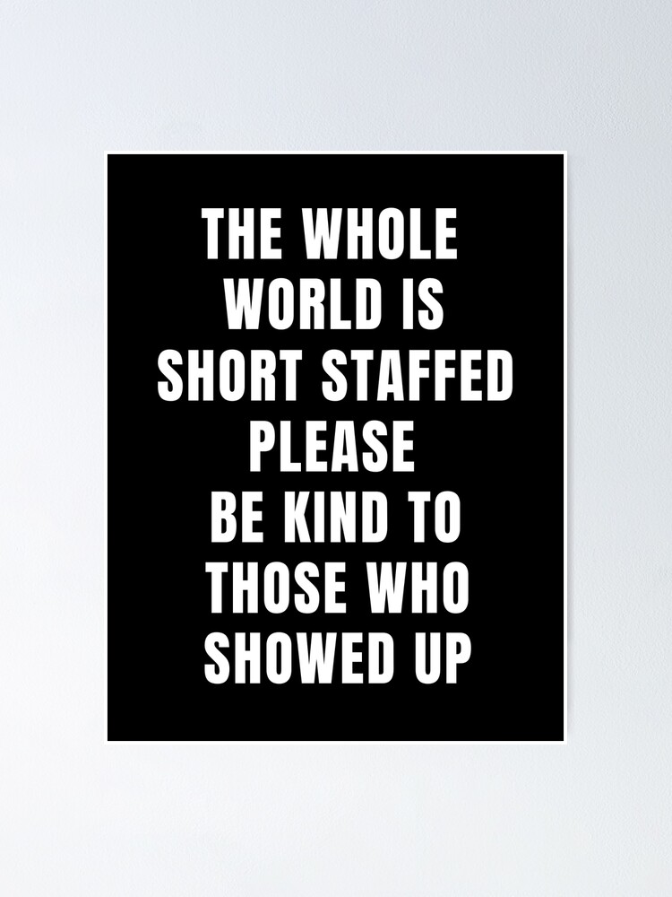 "The Whole World is Short Staffed Please Be Kind to Those Who Showed Up ...