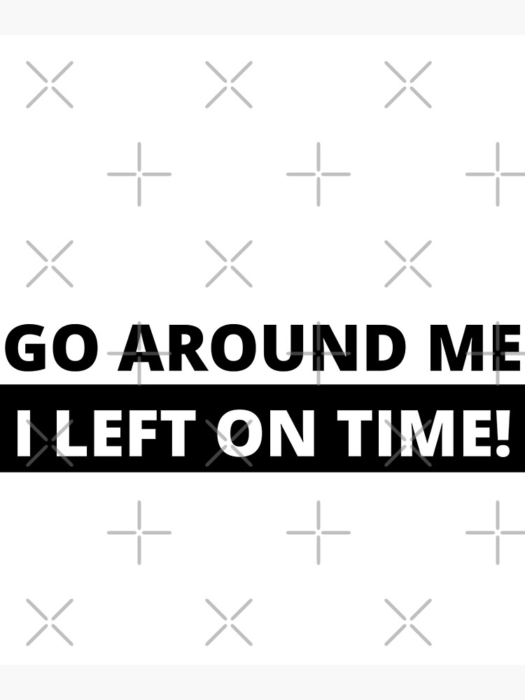 "Go around me I left on time bumper sticker | Funny bumper sticker ...