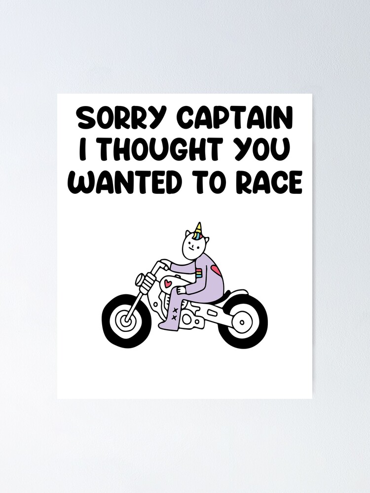 "Sorry CAPTAIN I Thought You Wanted To Race - Cool Motorcycle" Poster ...