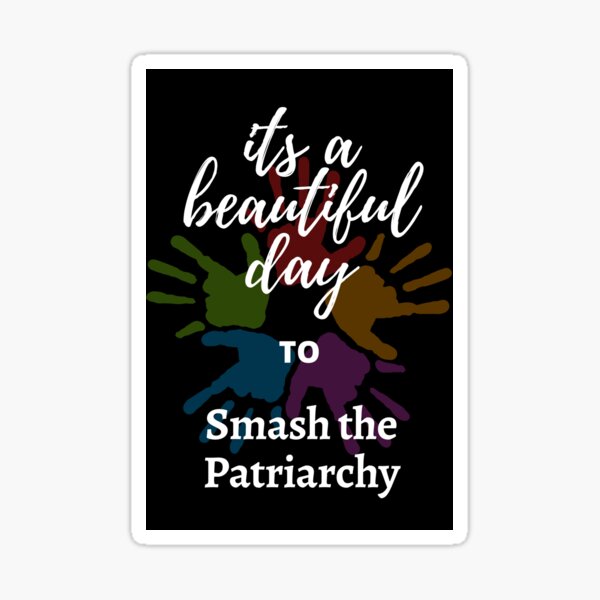 "Its a beautiful day to smash the patriarchy, Actually its a beautiful ...