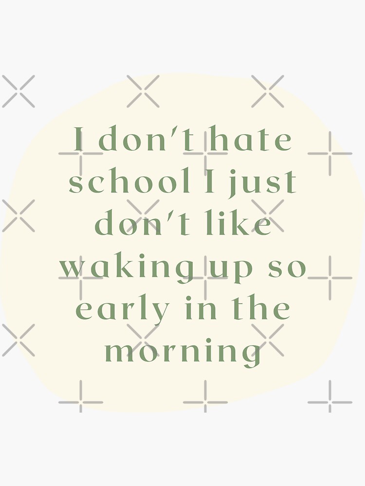 "I don't hate school. I just don't like waking up so early in the ...