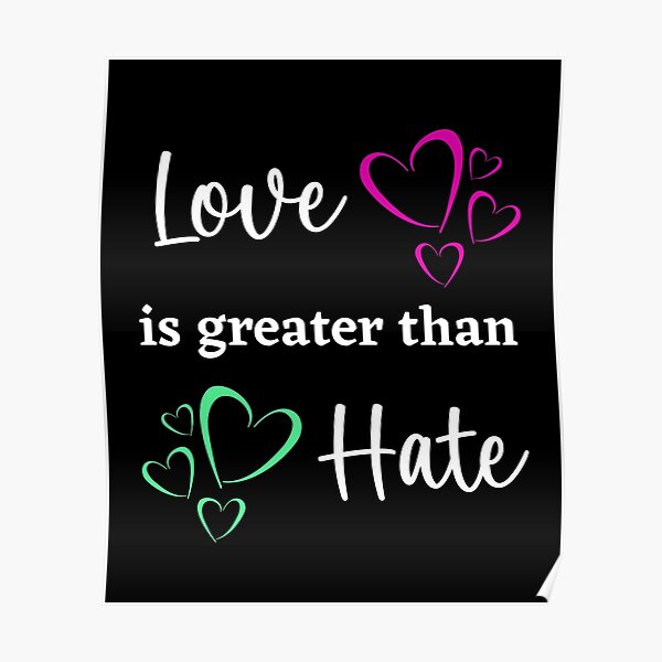 "Love is greater than hate" Poster for Sale by EvergreenWhimsy | Redbubble
