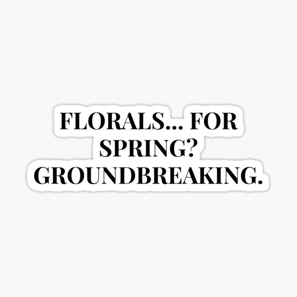 "FLORALS... FOR SPRING? GROUNDBREAKING." Sticker for Sale by ...