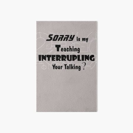"Sorry Is My Teaching Interrupting Your" Art Board Print for Sale by ...