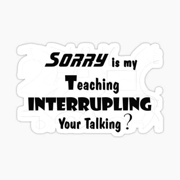 "Sorry Is My Teaching Interrupting Your" Sticker for Sale by Jamesfar ...