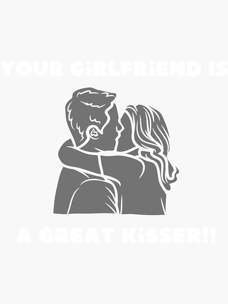 Your Girlfriend Is A Great Kisser Sticker For Sale By Ronnysuu90