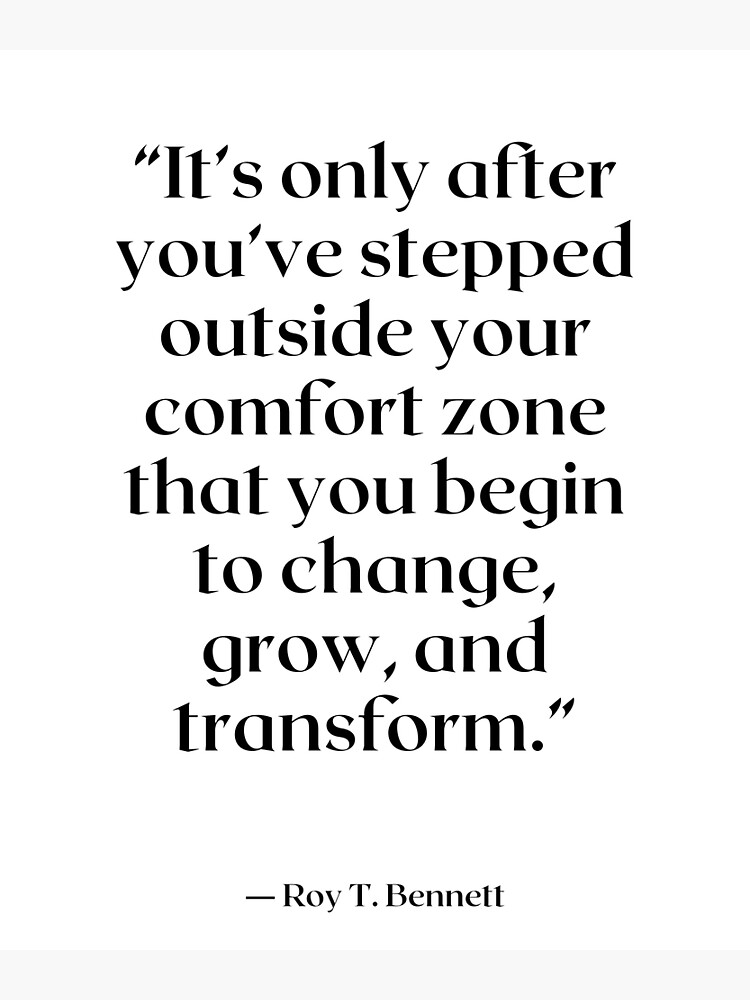 It’s only after you’ve stepped outside your comfort zone that you begin to change, grow, and ...