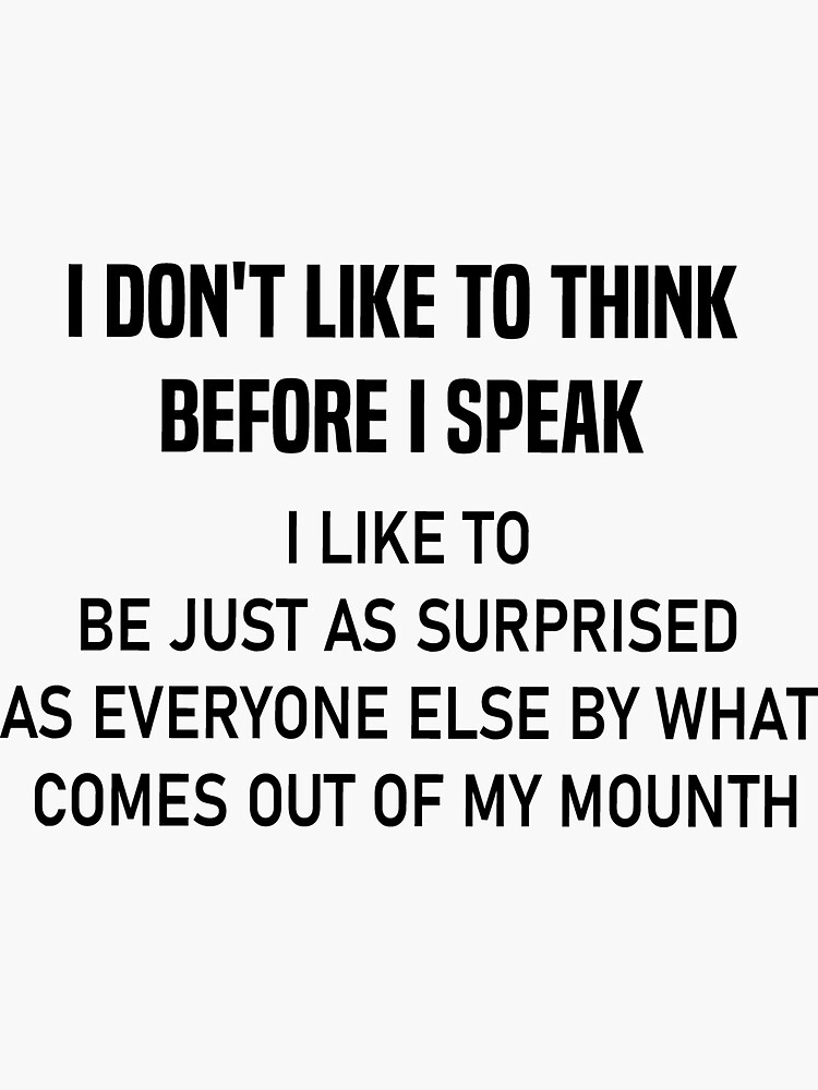 "I Dont Like To Think Before I Speak I Like To Be Just As Surprised As ...